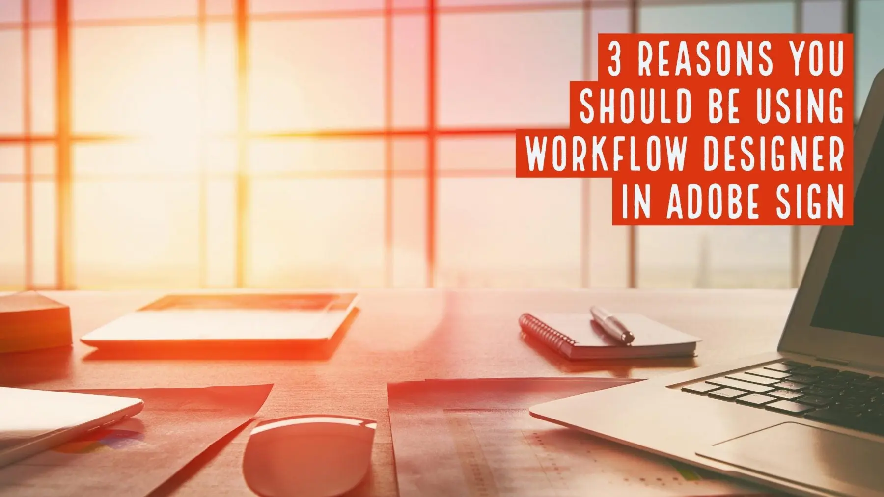 3 Reasons You Should Be Using Workflow Designer in Adobe Sign
